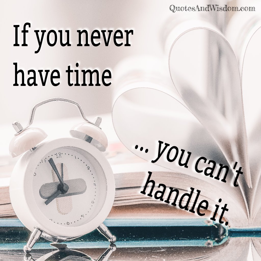 QuotesAndWisdom.com - Quote: If you never have time, you can't handle it.