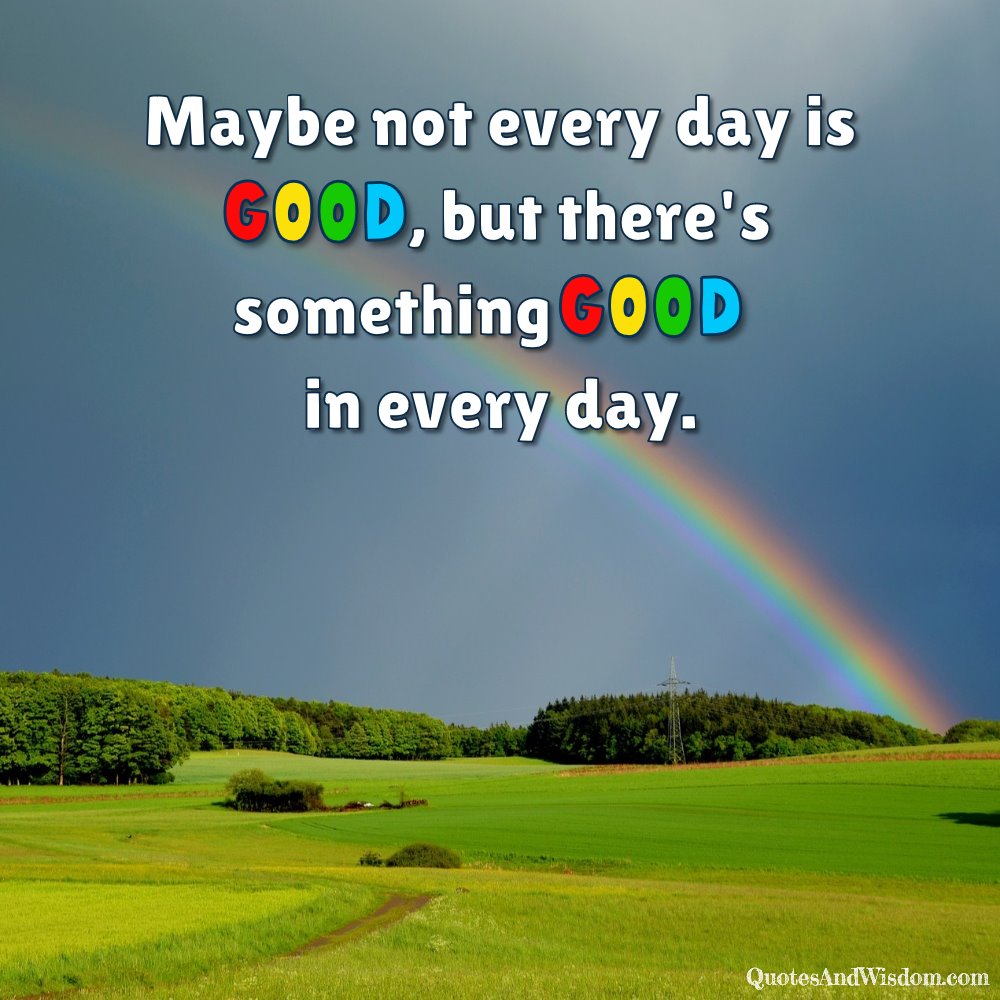 QuotesAndWisdom.com - Quote: Maybe not every day is good, but there's ...
