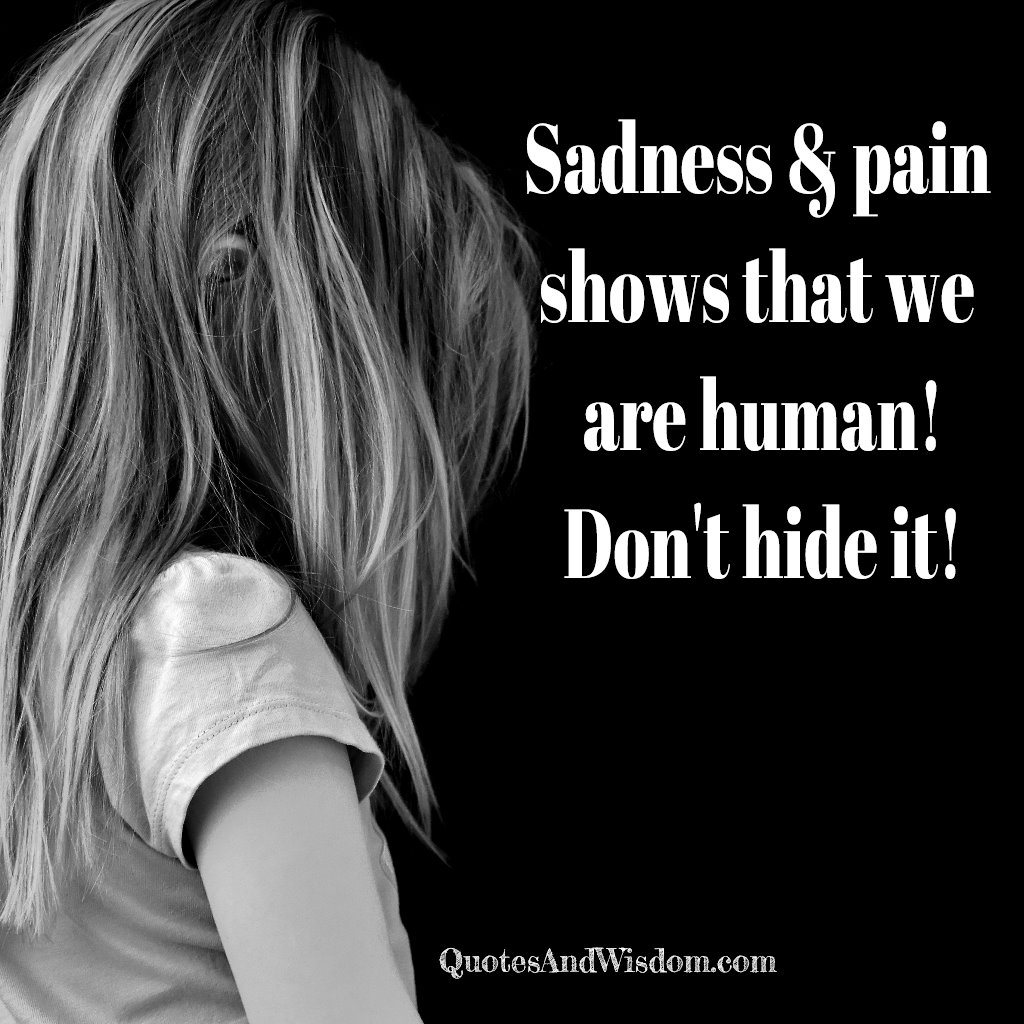 QuotesAndWisdom.com - Quote: Sadness and pain shows that we are human!