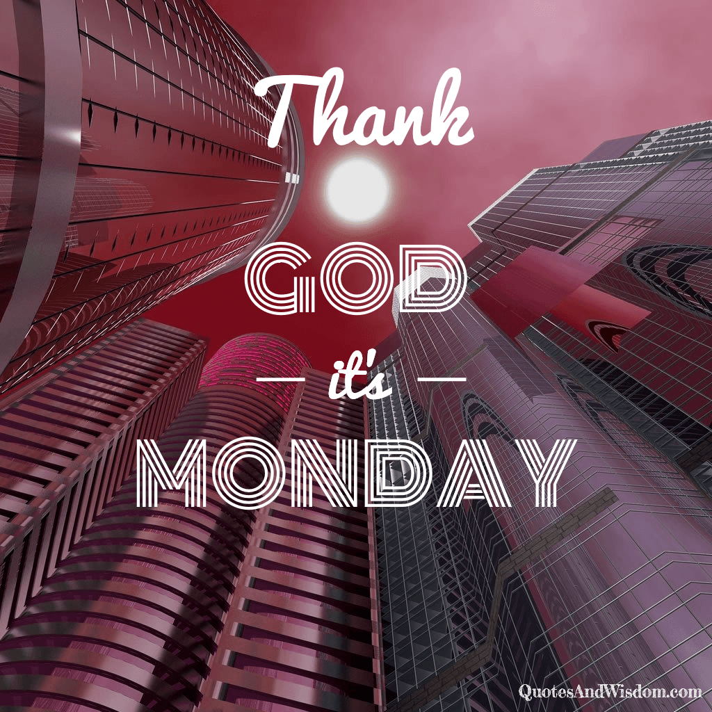 QuotesAndWisdom.com - Quote: Thank God, it's monday