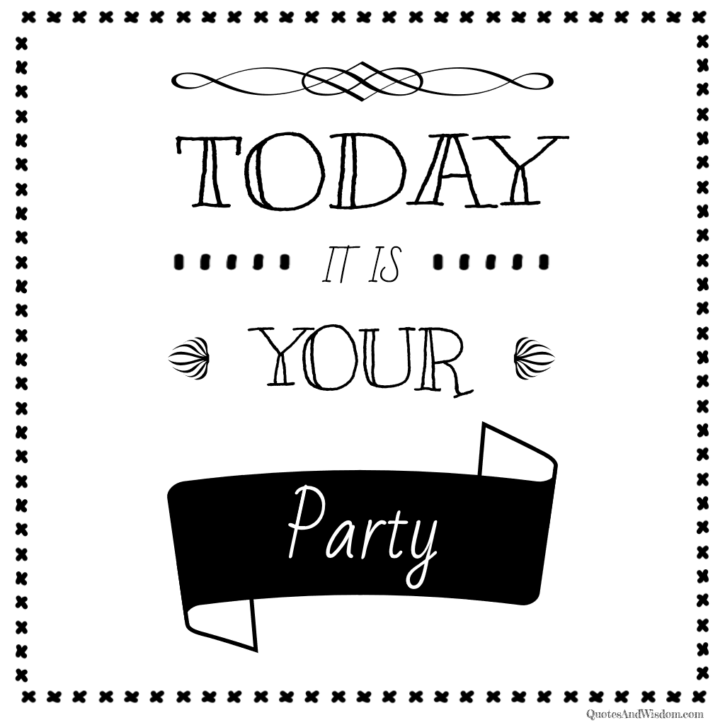 QuotesAndWisdom.com - Quote: Today it is your Party