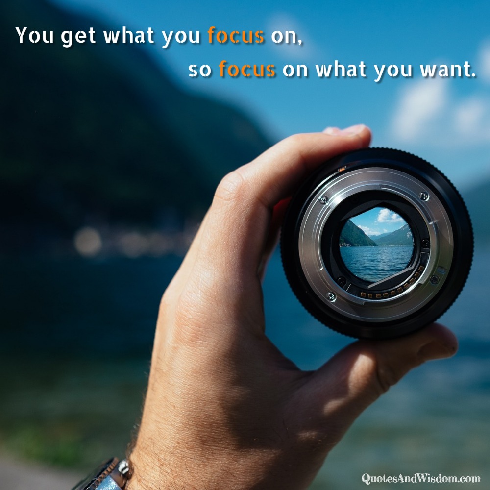QuotesAndWisdom.com - Quote: You get what you focus on, so focus on ...