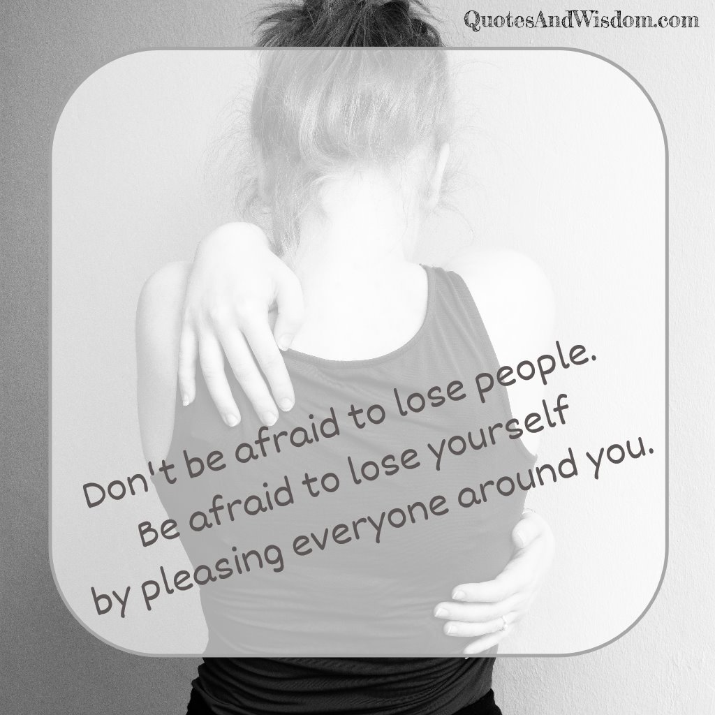 QuotesAndWisdom.com - Quote: Don't be afraid to lose people.