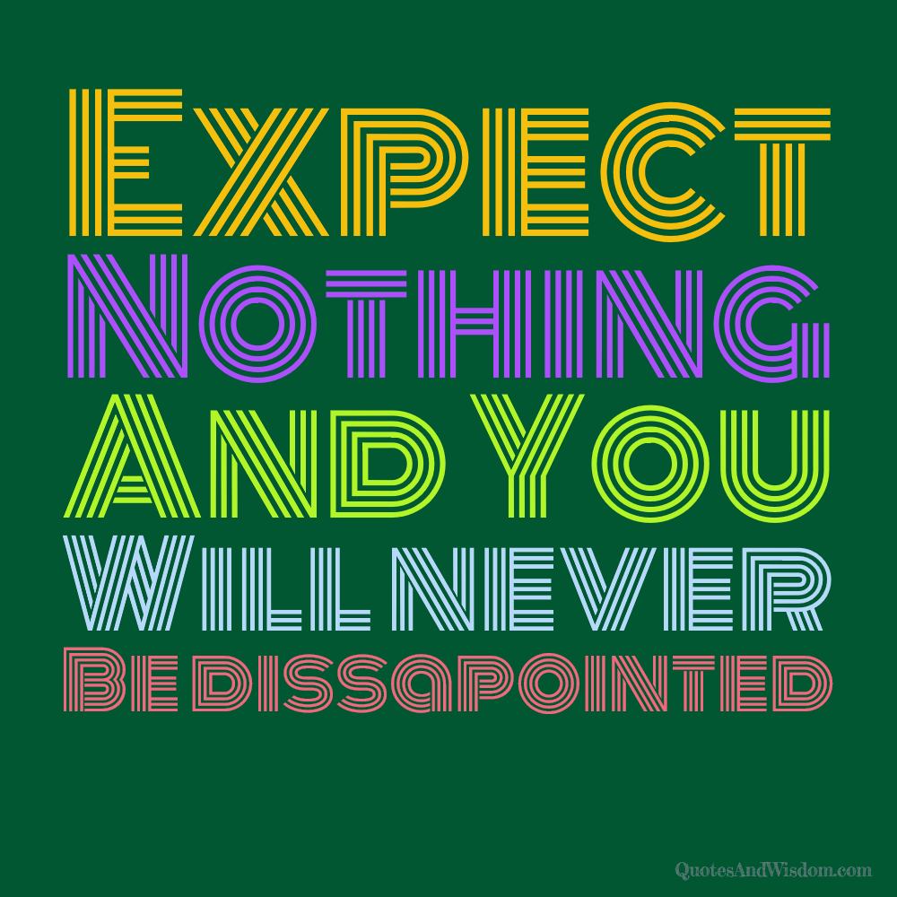 QuotesAndWisdom.com - Quote: Expect nothing and you will never be ...