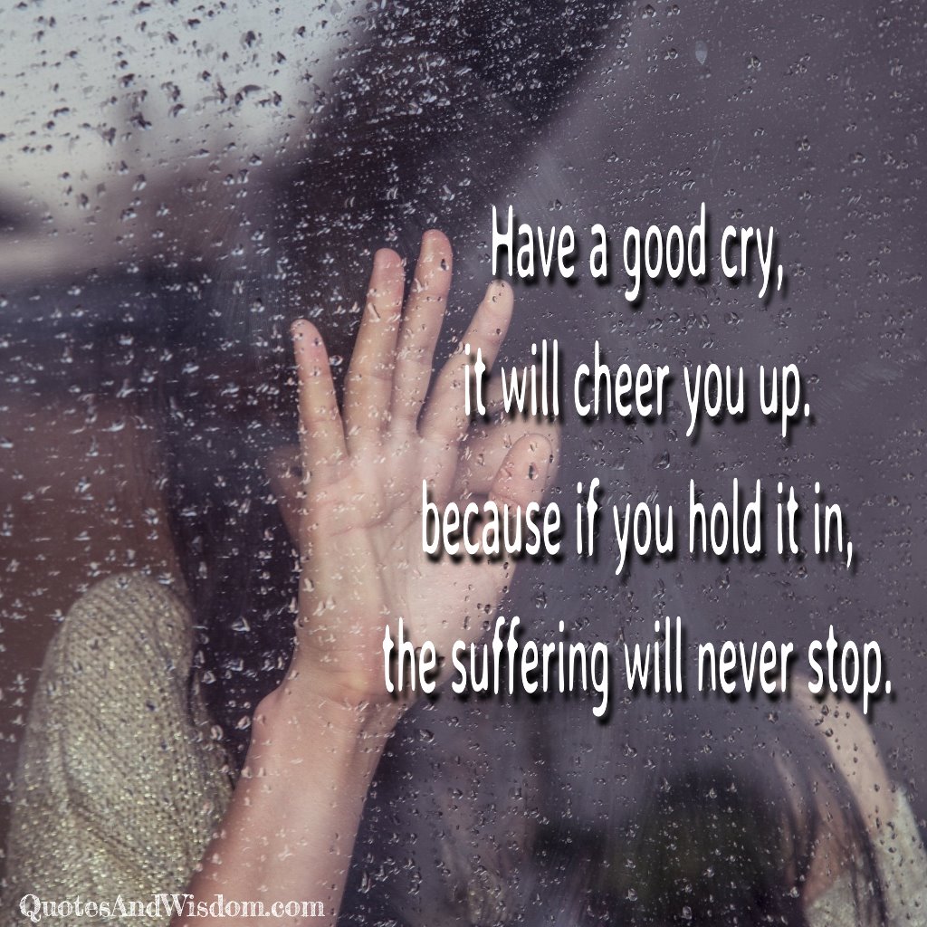 QuotesAndWisdom.com - Quote: Have a good cry, it will cheer you up.