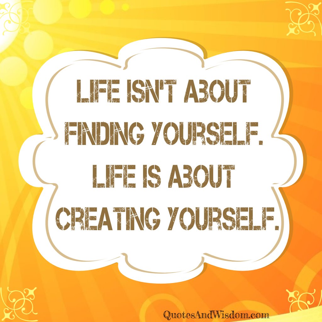 QuotesAndWisdom.com - Quote: Life is about creating yourself.