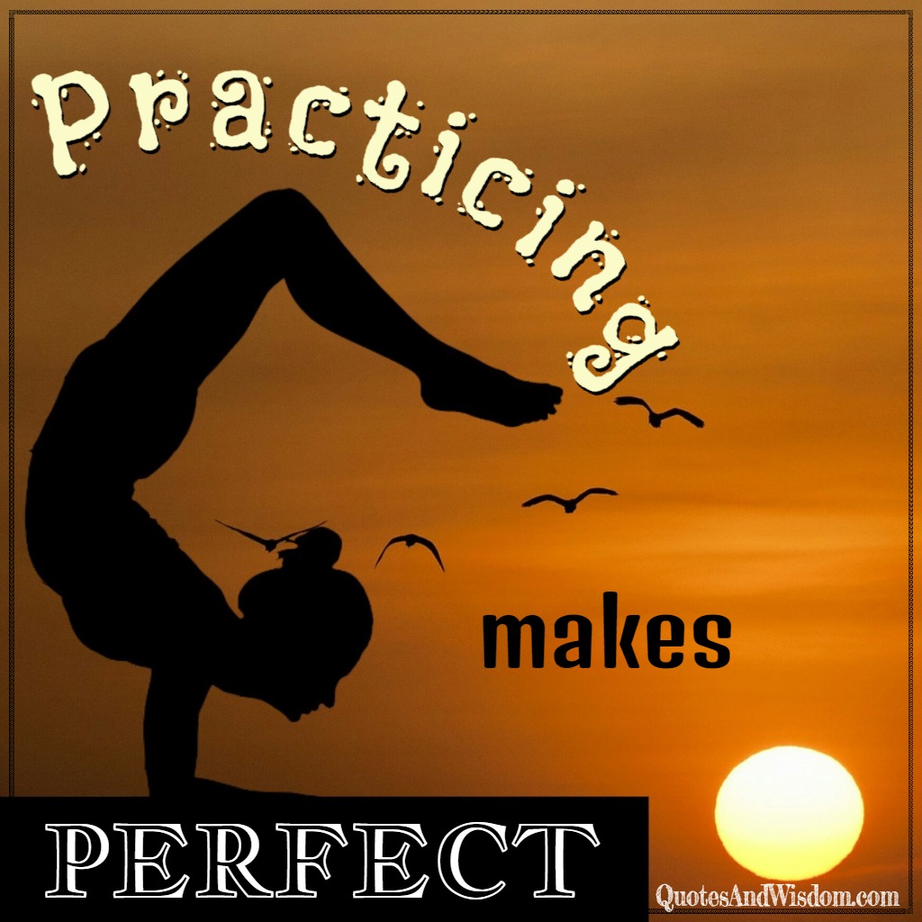 QuotesAndWisdom.com - Quote: Practicing makes Perfect