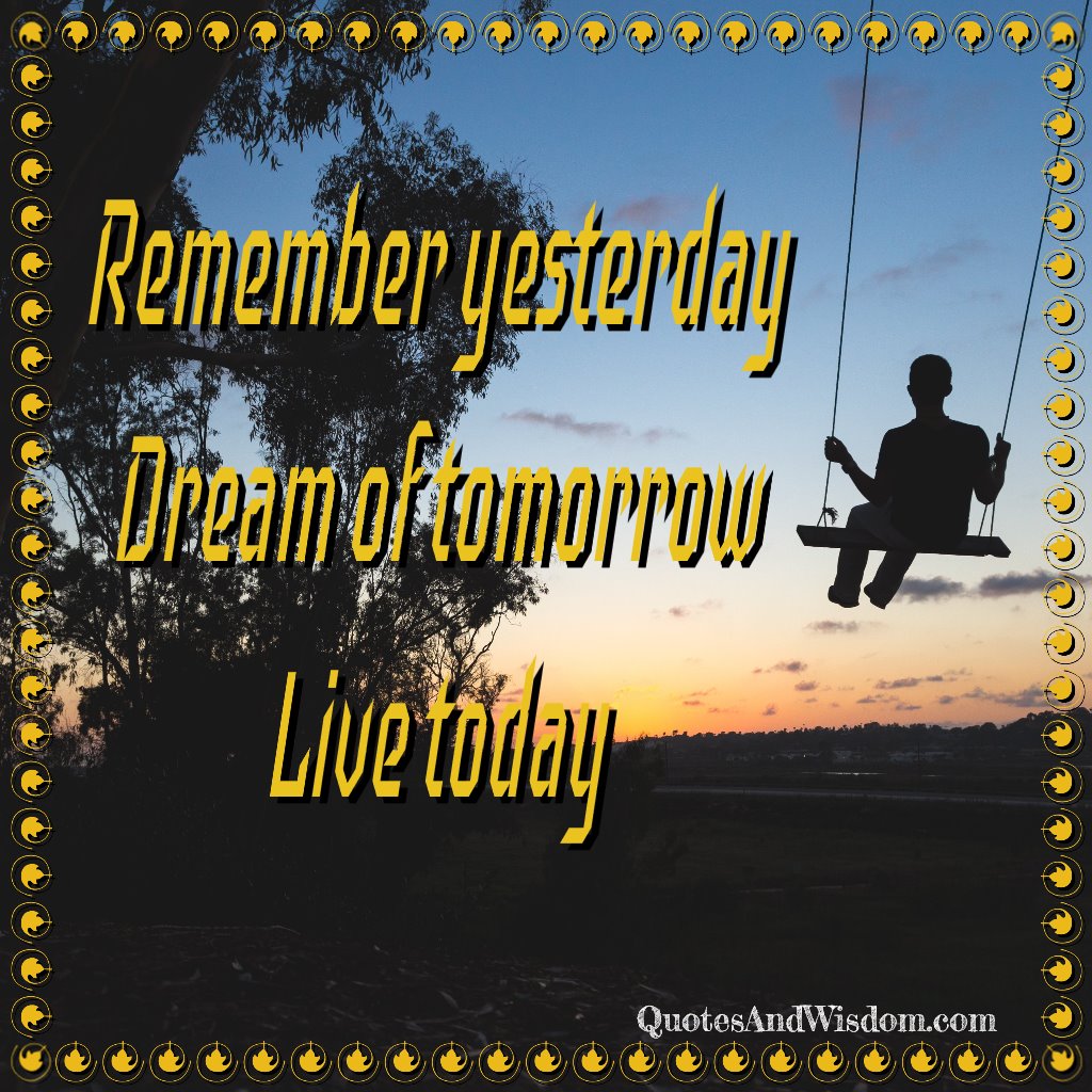 QuotesAndWisdom.com - Quote: Remember yesterday, dream of tomorrow, but ...