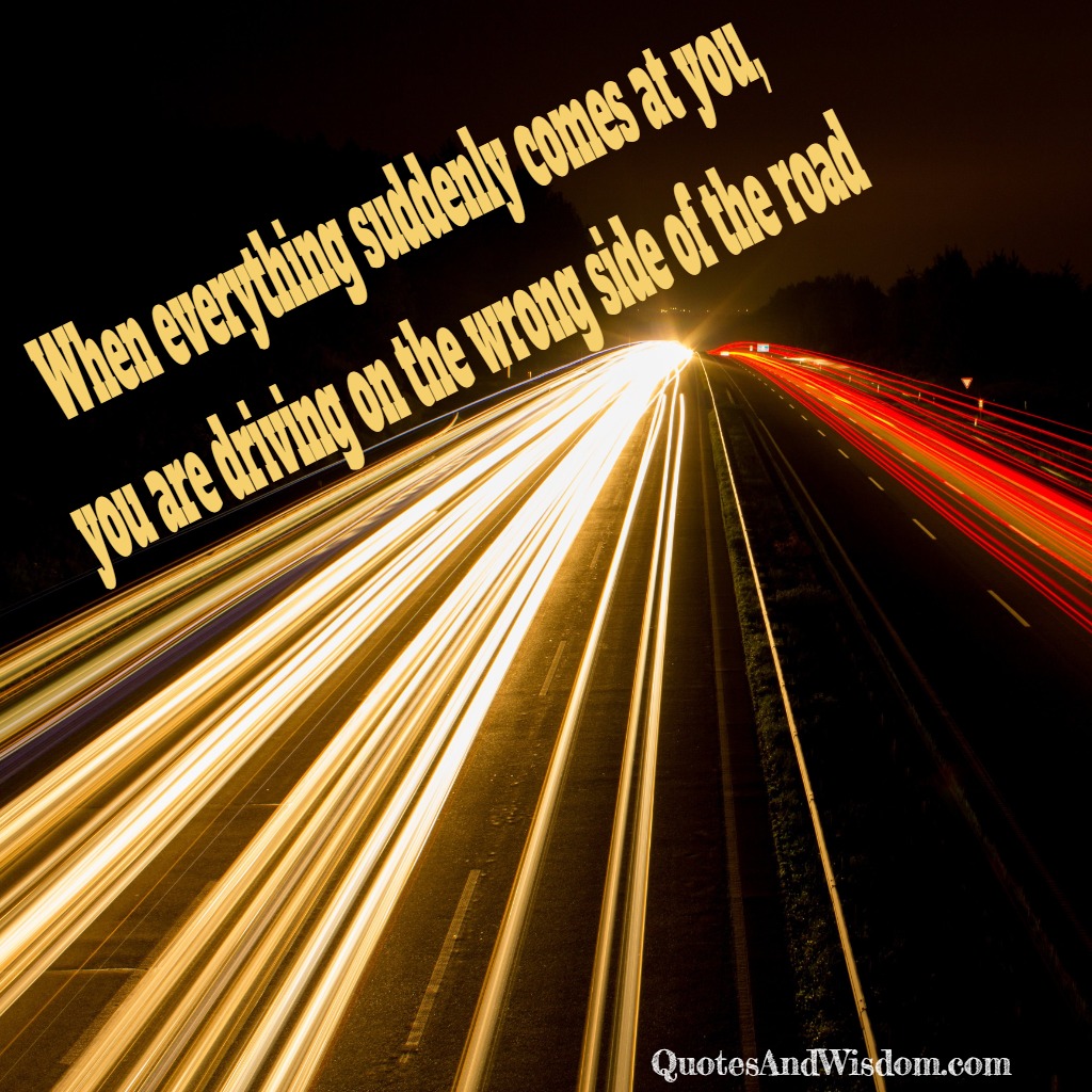 QuotesAndWisdom.com - Quote: When everything suddenly comes at you.....