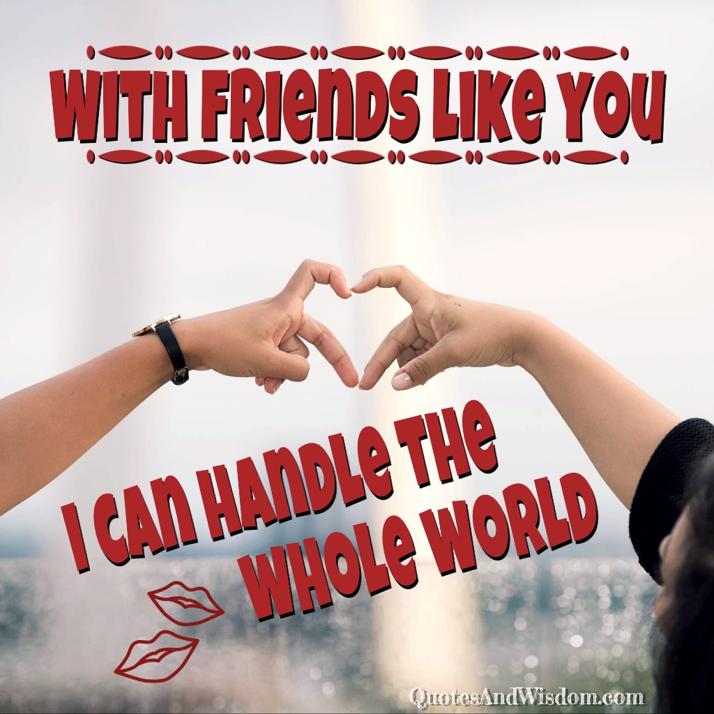 QuotesAndWisdom.com - Quote: With friends like you I can handle the ...