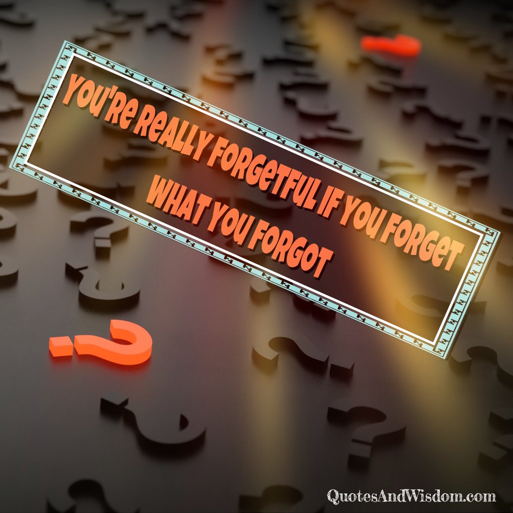 QuotesAndWisdom.com - Quote: forgotten forgetfull